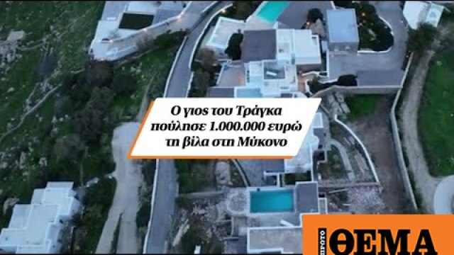 WebTV - Ο γιος του Τράγκα πούλησε 1.000.000 ευρώ τη βίλα στη Μύκονο